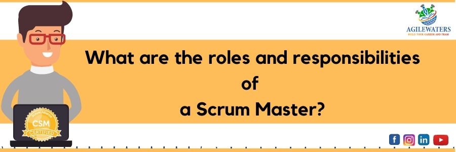 What are the roles and responsibilities of a Scrum Master?