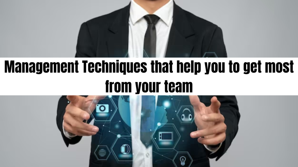 Management Techniques that help you to Get Most from Your Team